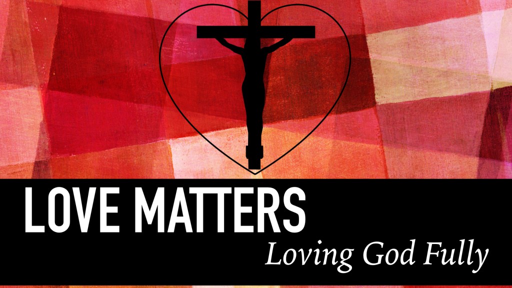 Love Matters: Loving God Fully – Devoted To You